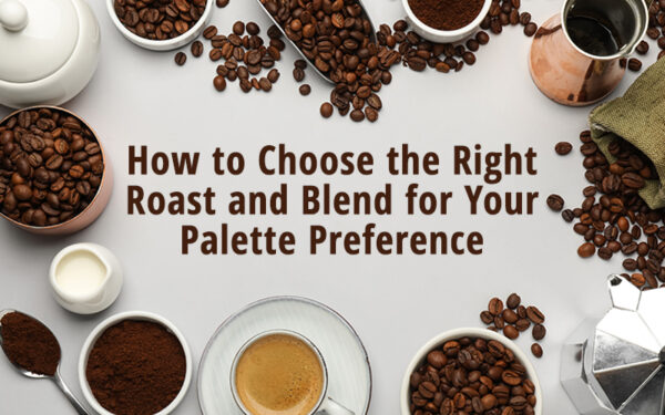 How to Choose the Right Roast and Blend for Your Palette Preference ...